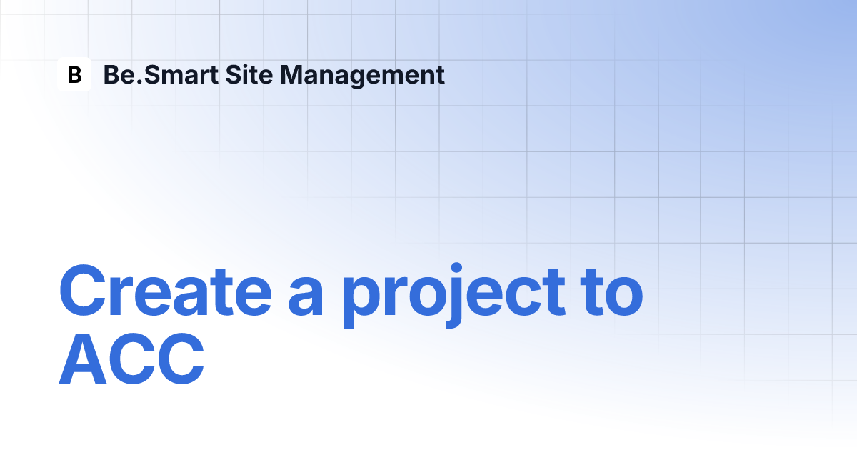 Create a project to ACC | Be.Smart Site Management Create a project to ACC | Be.Smart Site Management